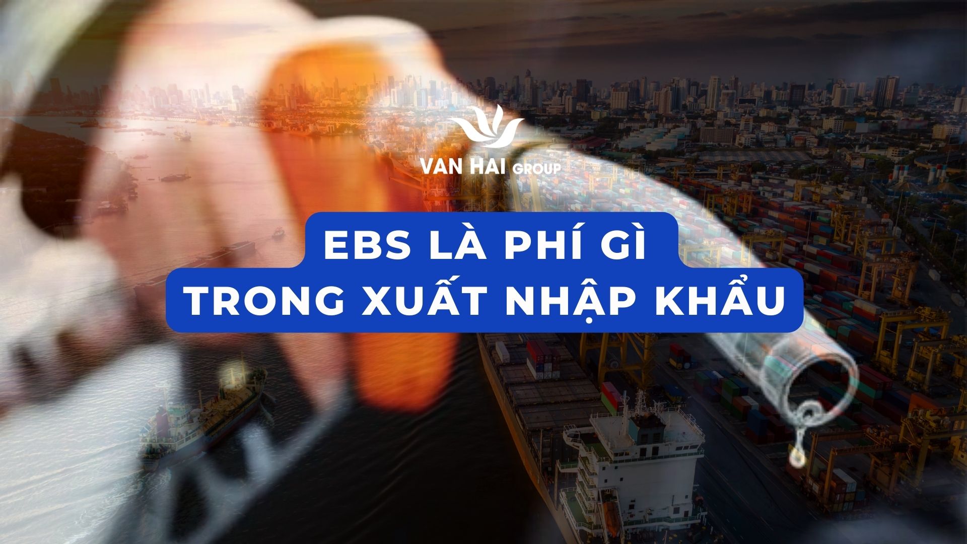 Phí EBS là gì trong xuất nhập khẩu? Phí EBS bên nào chịu?