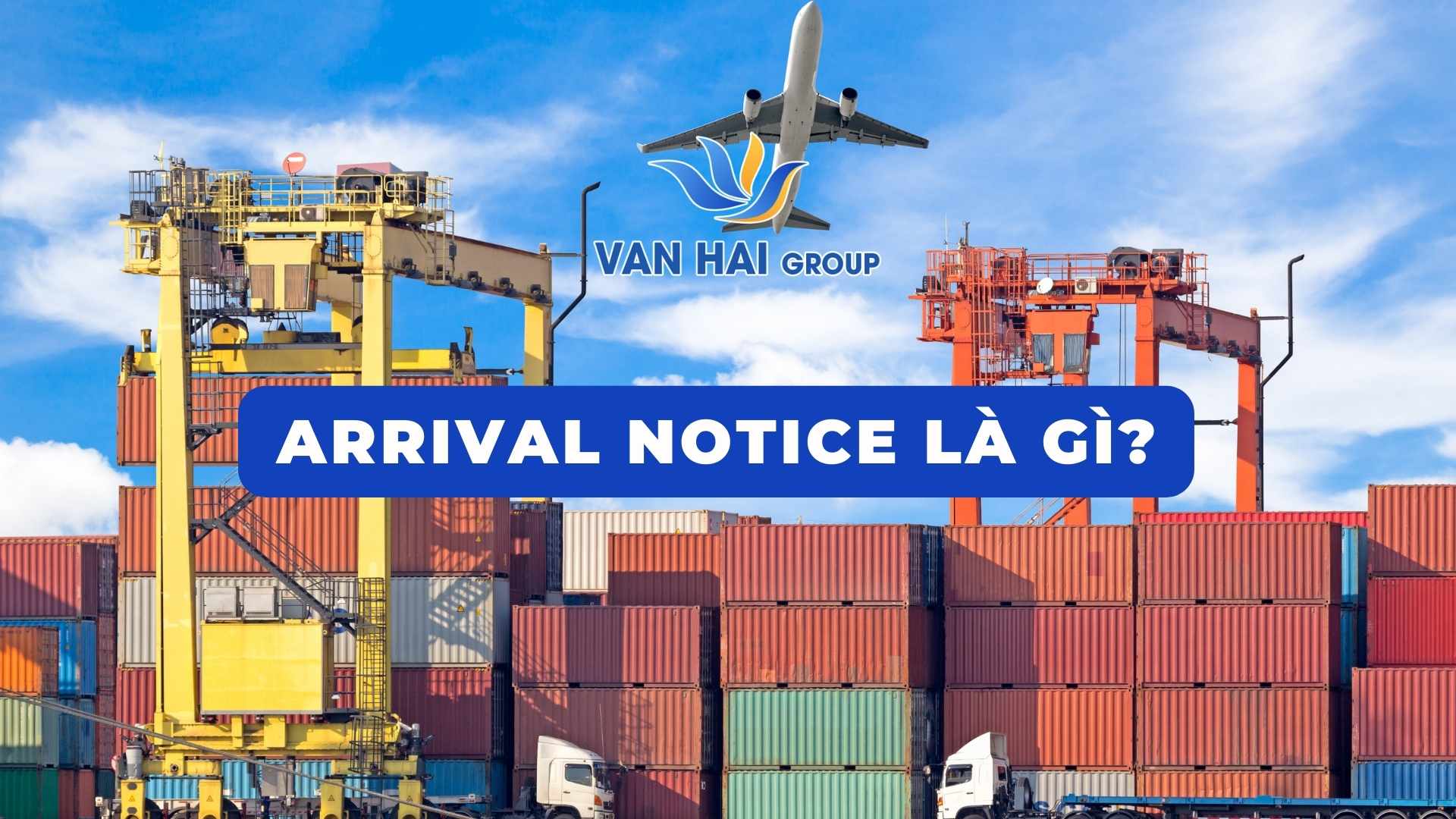 Arrival Notice là gì? Nội dung trên giấy thông báo hàng đến - Vạn Hải Group