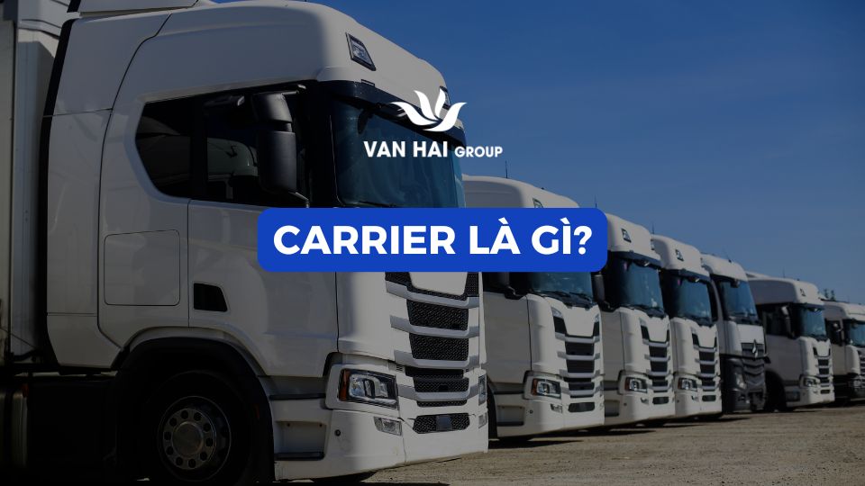 Carrier là gì trong xuất nhập khẩu? - Vạn Hải Group